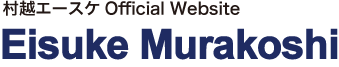 MURAKOSHI EISUKE～村越エースケ～ :: official website